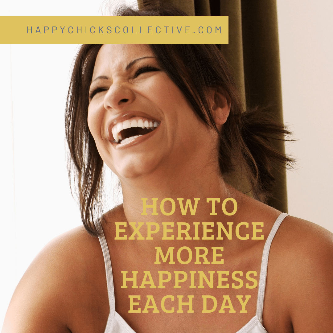 How to experience more happiness each day - Happy Chicks Collective